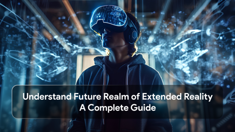 Understand Future Realm of Extended Reality: A Complete Guide